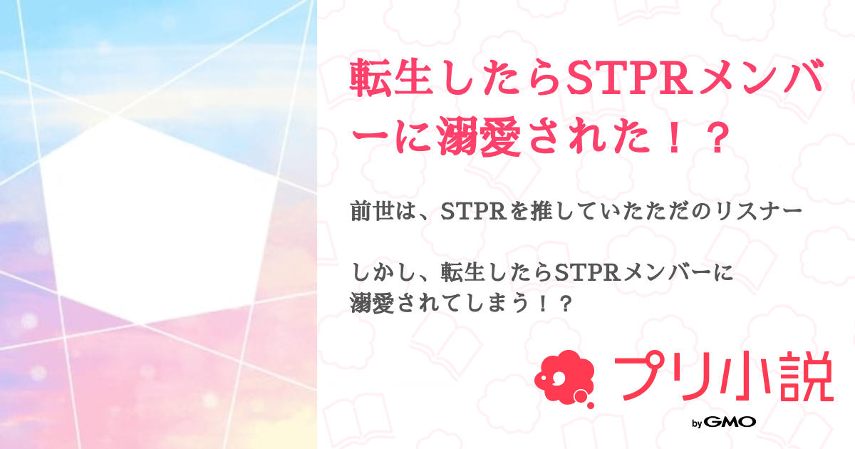 転生したらSTPRメンバーに溺愛された！？ - 全55話 【連載中】（Yuri（読み専）投稿引退さんの夢小説） | 無料スマホ夢小説ならプリ小説 byGMO